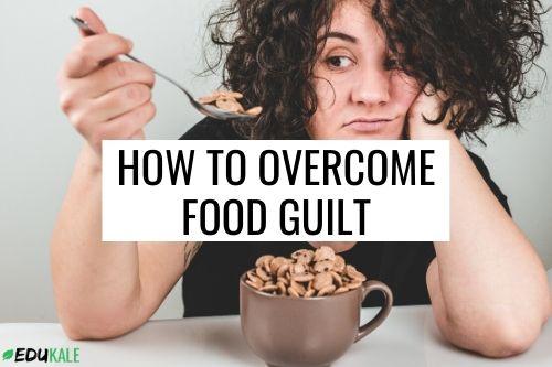 How To Deal With Food Guilt And Overcome It For Good. | Edukale